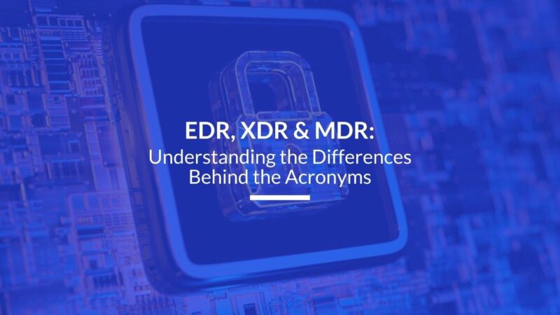 EDR, XDR and MDR: Understanding the Differences Behind the Acronyms ...